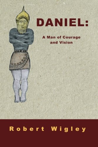 Daniel: A Man of Courage and Vision: Wigley, Robert: 9781585352098 ...