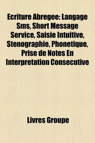 Ecriture Abregee: Langage SMS, Short Message Service, Saisie Intuitive ...