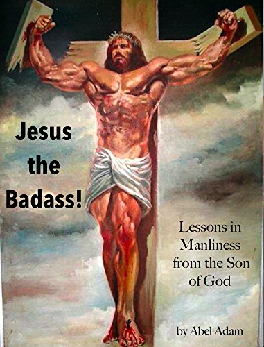 Jesus the Badass!: Lessons in manliness from the Son of God eBook ...