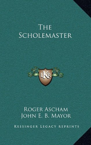 The Scholemaster: Ascham, Roger, Mayor, John E. B.: 9781163688328 ...