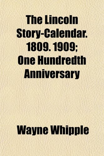 The Lincoln Story-Calendar. 1809. 1909; One Hundredth Anniversary ...