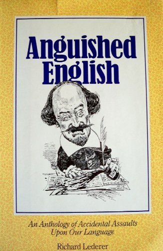 Anguished English: An Anthology of Accidental Assaults upon Our ...