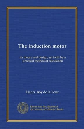 The induction motor (Vol-1): its theory and design, set forth by a ...