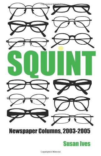 Squint: Newspaper columns, 2003-2005: Ives, Susan: 9780615619781 ...