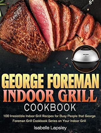 George Foreman Indoor Grill Cookbook: 100 Irresistible Indoor Grill ...