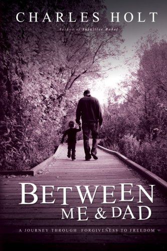 Between Me and Dad: A Journey Through Forgiveness to Freedom: Holt, Mr ...