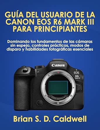 GUÍA DEL USUARIO DE LA CANON EOS R6 MARK III PARA PRINCIPIANTES ...