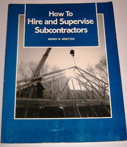 How to Hire and Supervise Subcontractors: Whitten, Bob R ...