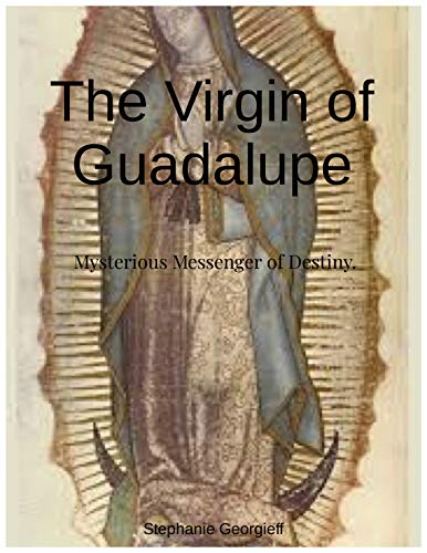 The Virgin of Guadalupe, Mysterious Messenger of Destiny - Kindle ...