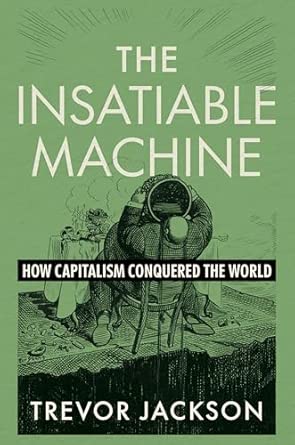 The Insatiable Machine: How Capitalism Conquered the World ...