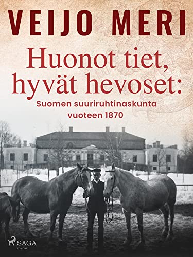 Huonot tiet, hyvät hevoset: Suomen suuriruhtinaskunta vuoteen 1870 ...