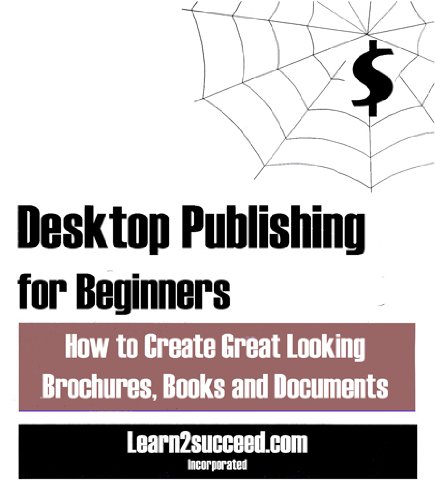 Desktop Publishing for Beginners: How to Create Great Looking Brochures ...