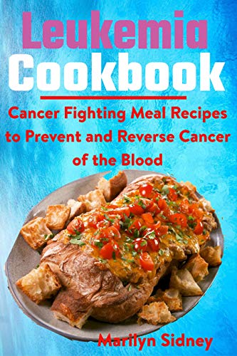 Leukemia Cookbook: Cancer Fighting Meal Recipes to Prevent and Reverse ...