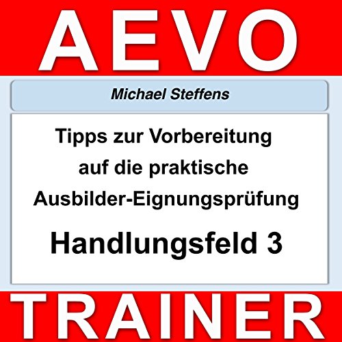 Tipps zur Vorbereitung auf die praktische Prüfung der Ausbilder-Eignungsprüfung: Handlungsfeld 3 ...
