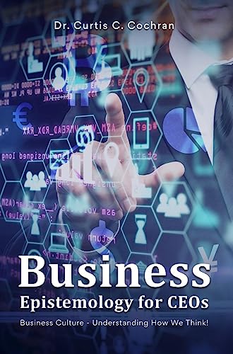 Amazon.com: Business Epistemology For CEOs eBook : Cochran, Dr. Curtis ...