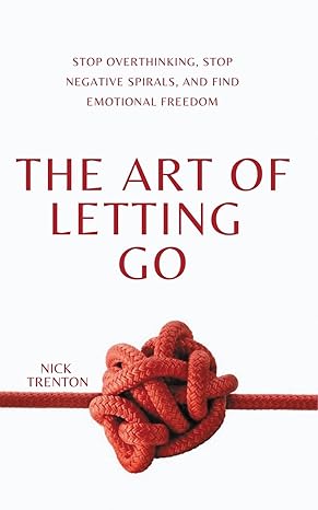 Buy The Art of Letting Go: Stop Overthinking, Stop Negative Spirals ...