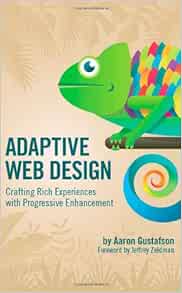 Adaptive Web Design: Crafting Rich Experiences with Progressive Enhancement: Aaron Gustafson ...