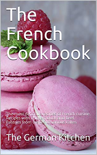 The French Cookbook: The most delicious recipes of French cuisine ...