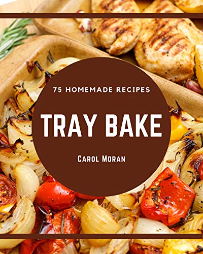 75 Homemade Tray Bake Recipes: Best-ever Tray Bake Cookbook for ...