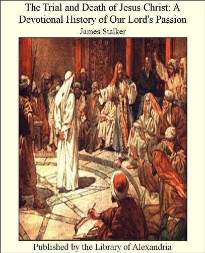The Trial and Death of Jesus Christ: A Devotional History of Our Lord's ...