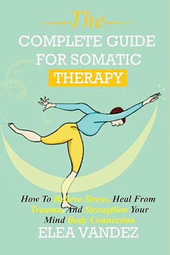 Complete guide for Somatic Therapy : How to Relieve Stress, Heal from ...