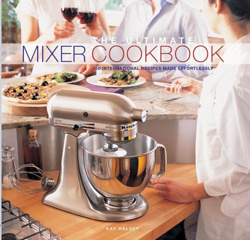 The Ultimate Mixer Cookbook : 150 International Recipes Made ...