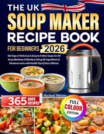 The UK Soup Maker Recipe Book for Beginners: 365 Days of Delicious ...