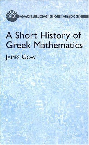 A Short History of Greek Mathematics (Dover Phoenix Editions): Gow ...
