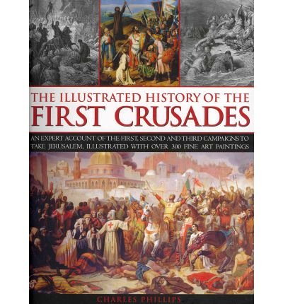 The Illustrated History of the First Crusades: a Fascinating Account of ...