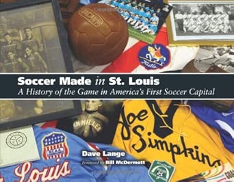 Soccer Made in St. Louis: A History of the Game in America's First ...