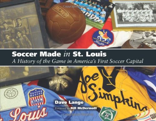 Soccer Made in St. Louis: A History of the Game in America's First ...
