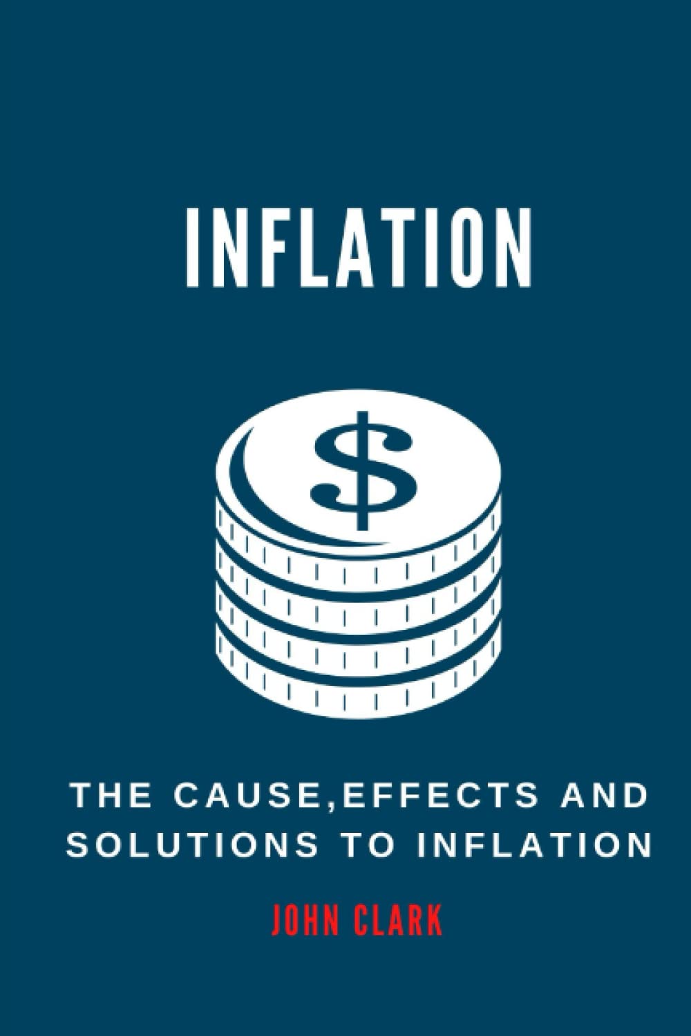 INFLATION: The Causes, Effects And Solutions To Inflation: CLARK, Prof ...