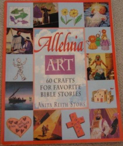 Alleluia Art: 60 Crafts for Favorite Bible Stories: Stohs, Anita Reith ...