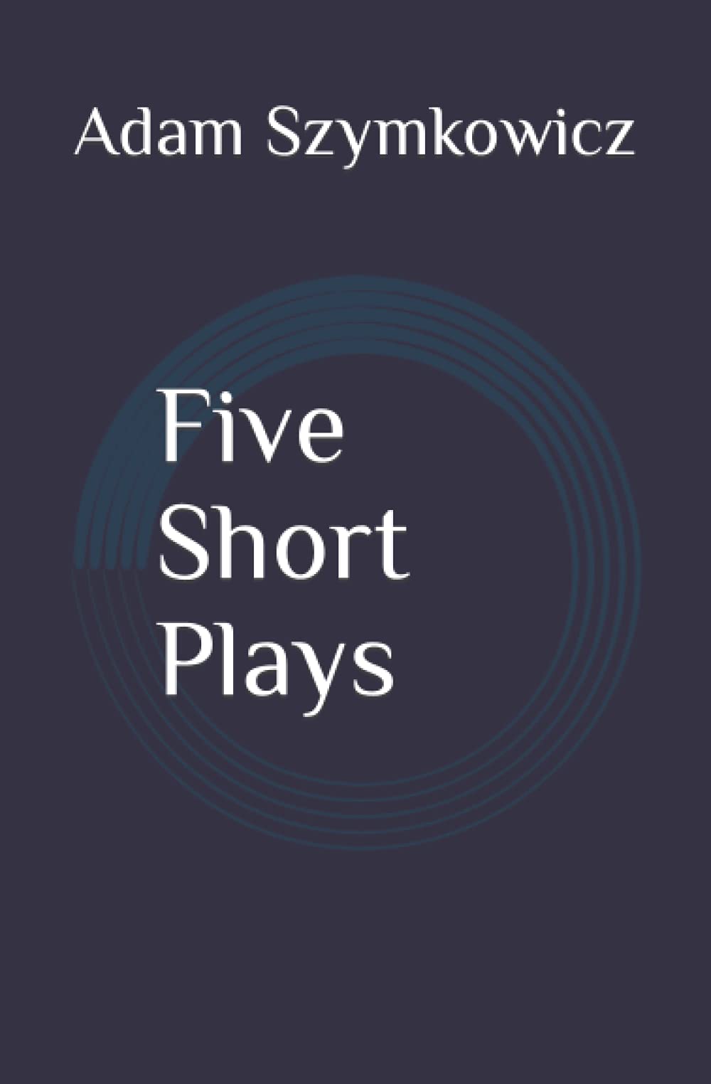 Five Short Plays: Szymkowicz, Adam: 9781705576182: Amazon.com: Books