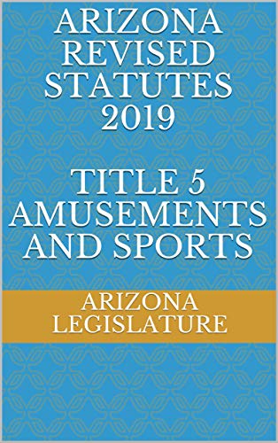 ARIZONA REVISED STATUTES 2019 TITLE 5 AMUSEMENTS AND SPORTS English arizona-revised-statutes-2019-title-5-amusements-and-sports-english