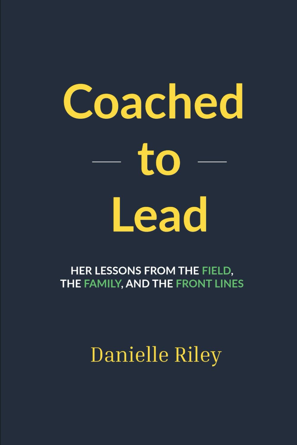 Coached to Lead: Her Lessons from the Field, the Family, and the Front ...