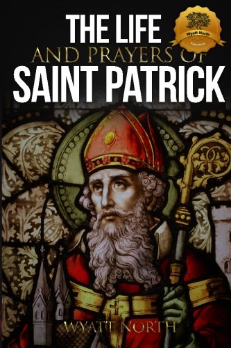 The Life and Prayers of Saint Patrick: North, Wyatt: 9781484938928 ...