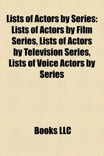 Lists of Actors by Series: Lists of Actors by Film Series, Lists of ...