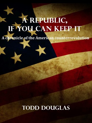 A Republic, if you can keep it: a chronicle of the American ...