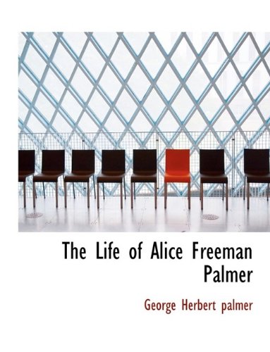 The Life of Alice Freeman Palmer: Palmer, George Herbert: 9781115915083 ...