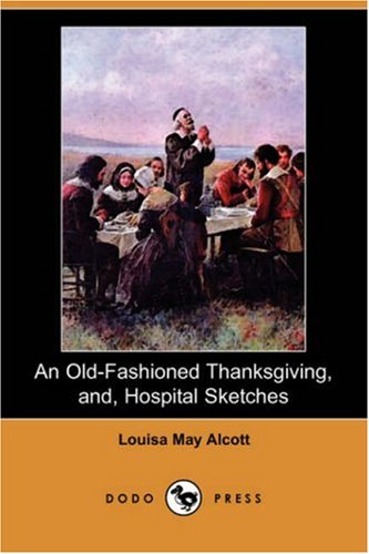An Old-Fashioned Thanksgiving/Hospital Sketches: Alcott, Louisa May ...
