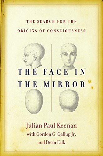 The Face in the Mirror: The Search for the Origins of Consciousness ...