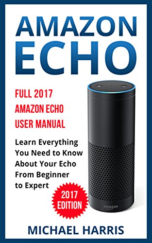 Amazon Echo: Full 2017 Amazon Echo User Manual—Learn Everything You ...