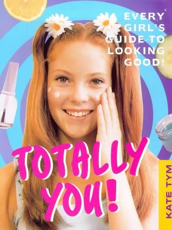 Totally You!: Every Girl's Guide to Looking Good and Feeling Great ...
