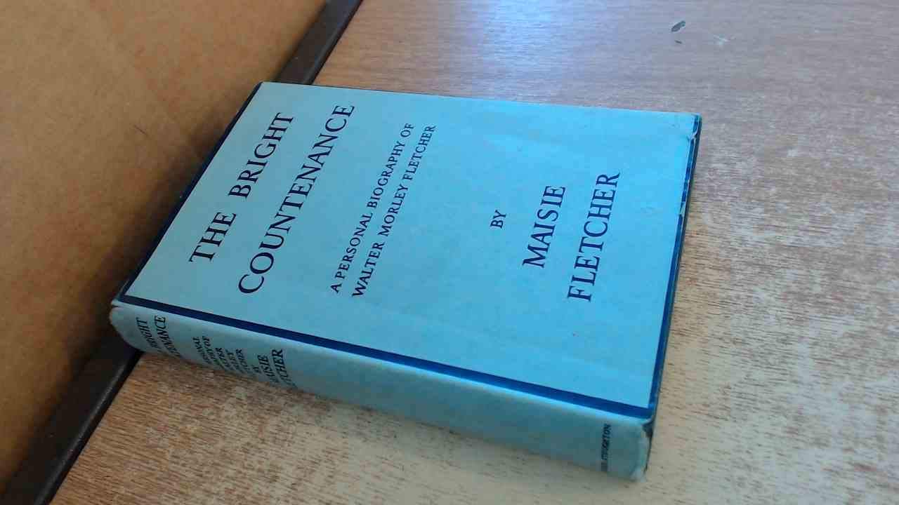 The Bright Countenance: A Personal Biography of Walter Morley Fletcher ...