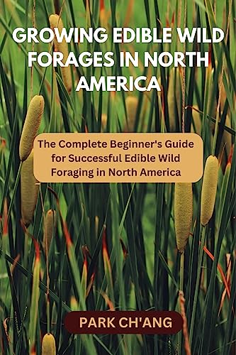 GROWING EDIBLE WILD FORAGES IN NORTH AMERICA: The Complete Beginner's ...