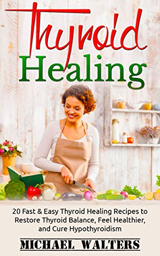Thyroid Healing: 20 Fast & Easy Thyroid Healing Recipes To Restore ...