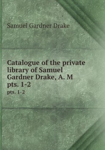 Catalogue of the private library of Samuel Gardner Drake, A. M ...