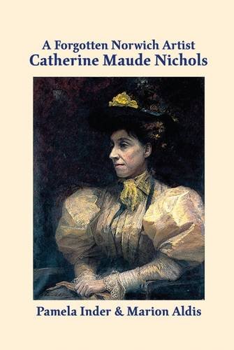 A Forgotten Norwich Artist: Catherine Maude Nichols: Inder, Pamela ...