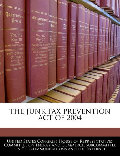 THE JUNK FAX PREVENTION ACT OF 2004: United States Congress House of ...